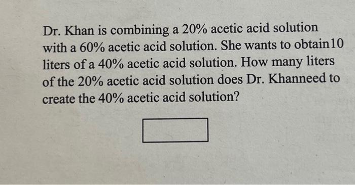 Solved Dr. Khan is combining a 20% acetic acid solution with | Chegg.com