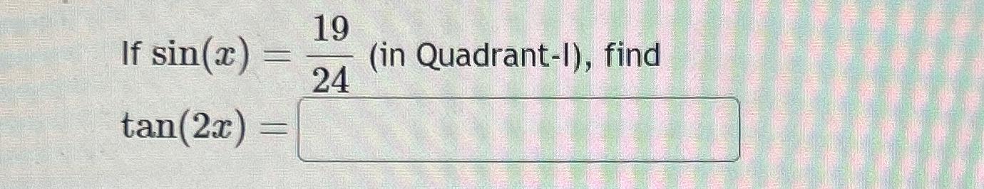 Solved If sin(x)=1924 (in Quadrant-I), ﻿find tan(2x)= | Chegg.com