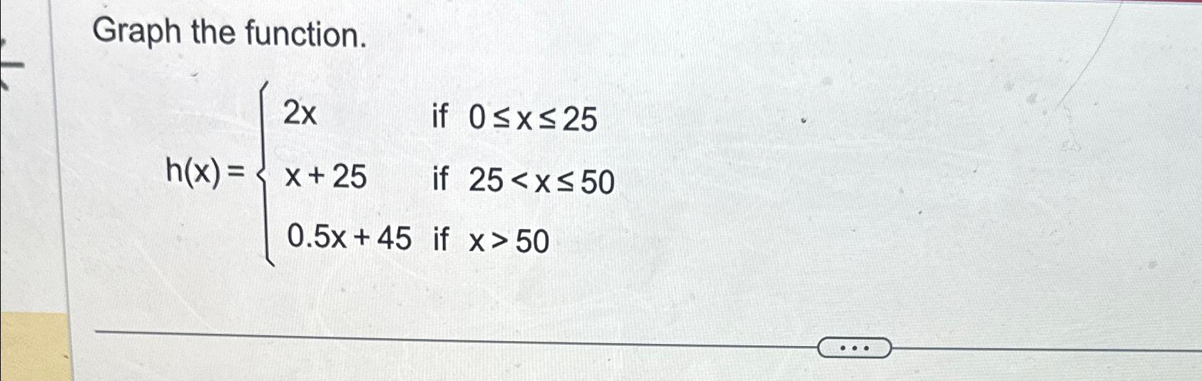 Solved Graph the function.h(x)={2x if 0≤x≤25x+25 if 2550 | Chegg.com