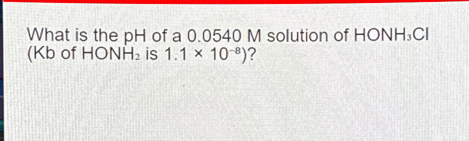 Solved What is the pH ﻿of a 0.0540M ﻿solution of HONH3Cl | Chegg.com