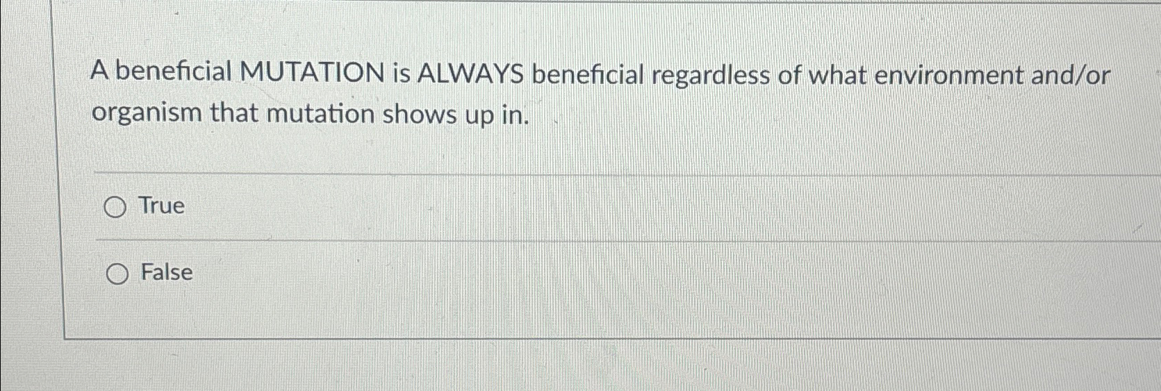 Solved A beneficial MUTATION is ALWAYS beneficial regardless | Chegg.com