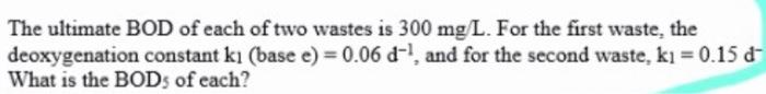 Solved The ultimate BOD of each of two wastes is 300mg/L. | Chegg.com