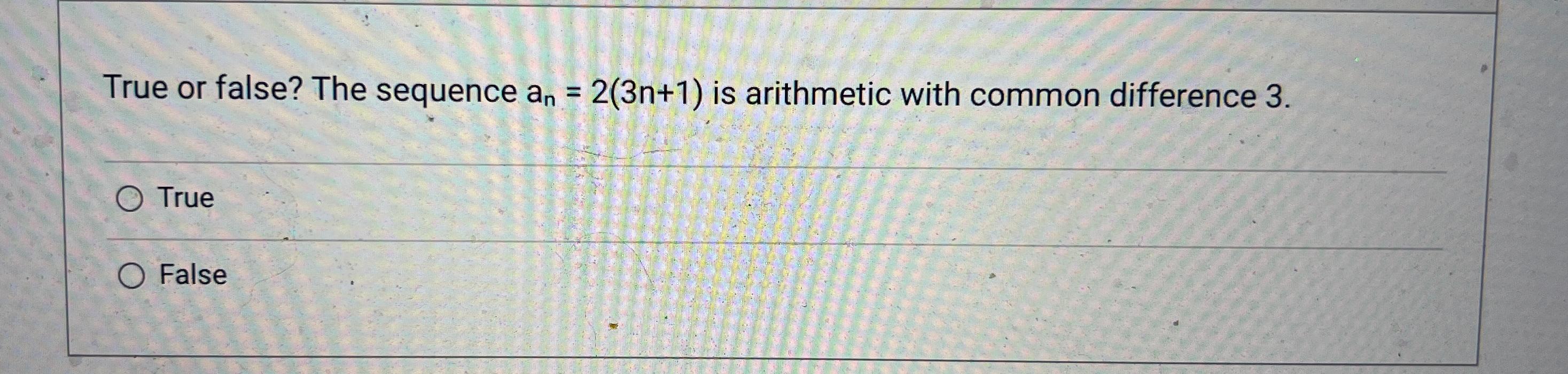 Solved True or false? The sequence an=2(3n+1) ﻿is arithmetic | Chegg.com