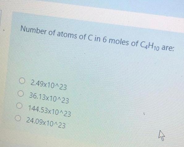 Solved Number of atoms of C in 6 moles of C4H10 are: | Chegg.com