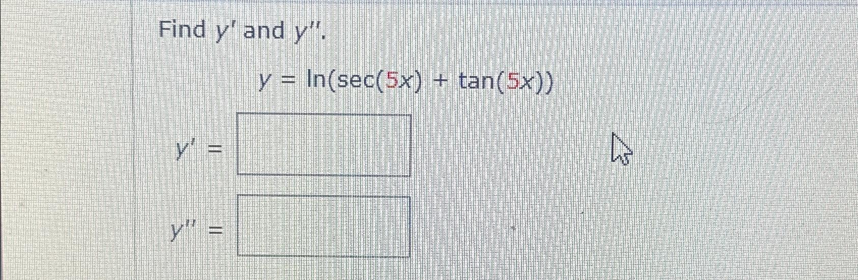Solved Find y' ﻿and y''.y=ln(sec(5x)+tan(5x))y'=y''= | Chegg.com