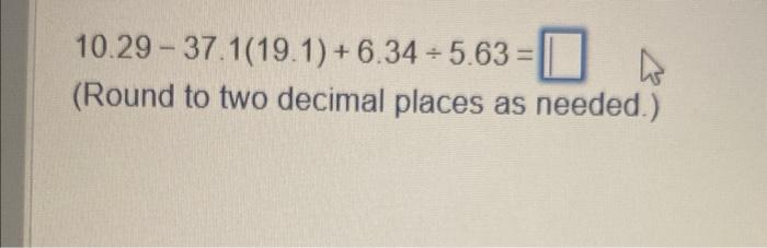 Solved 10.29−37.1(19.1)+6.34÷5.63= (Round to two decimal | Chegg.com
