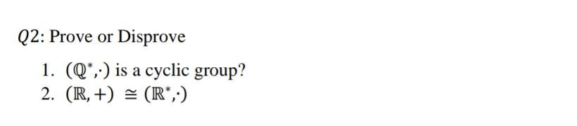 Solved Q2: Prove or Disprove 1. (Q*,) is a cyclic group? 2. | Chegg.com