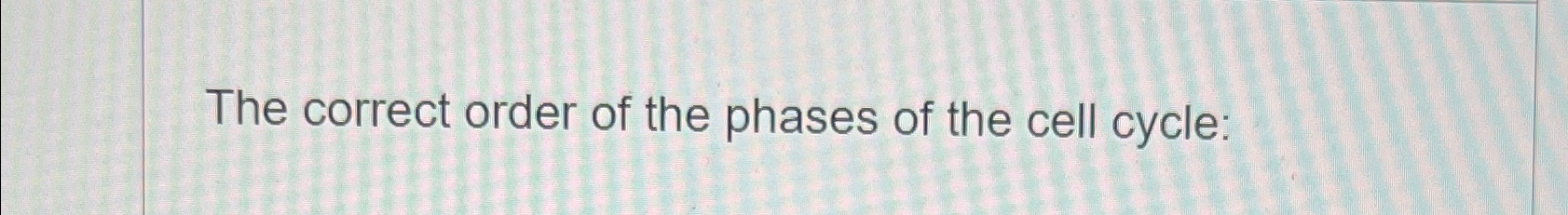 Solved The correct order of the phases of the cell cycle: | Chegg.com
