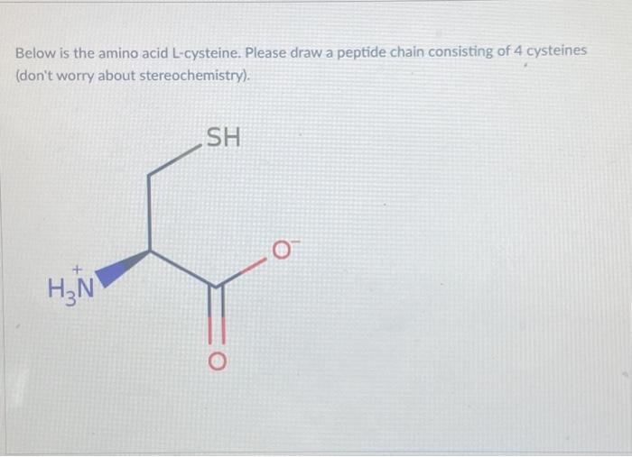Solved Below is the amino acid L-cysteine. Please draw a | Chegg.com