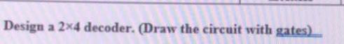 Solved Design a 2×4 decoder. (Draw the circuit with gates) | Chegg.com