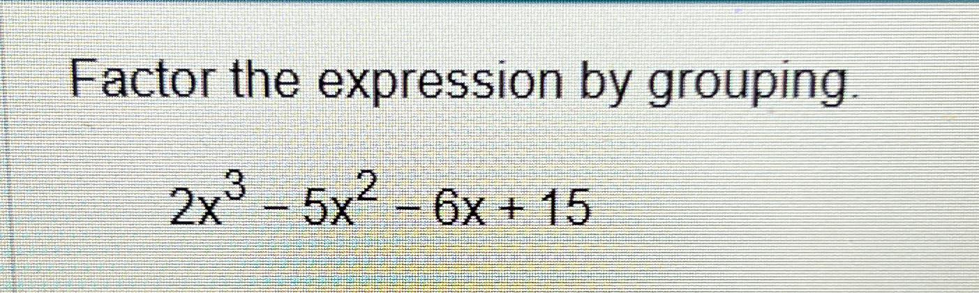 Solved Factor the expression by grouping2x3-5x2-6x+15 | Chegg.com