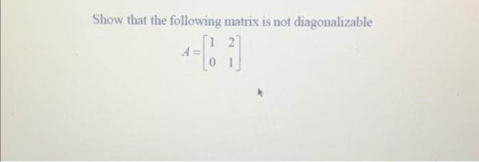 Solved Show that the following matrix is not diagonalizable | Chegg.com