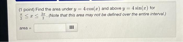 Solved (1 point) Find the area under y=4cos(x) and above | Chegg.com
