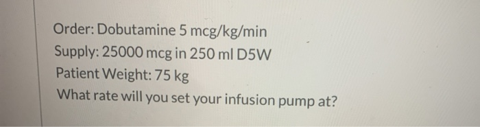 Solved Order: Dobutamine 5 mcg/kg/min Supply: 25000 mcg in | Chegg.com