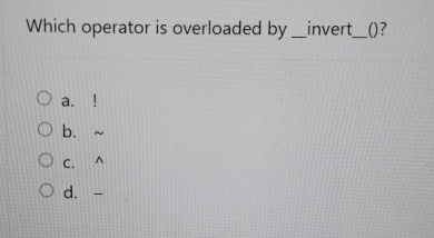 Solved Which operator is overloaded by _invert_()a. !b. | Chegg.com