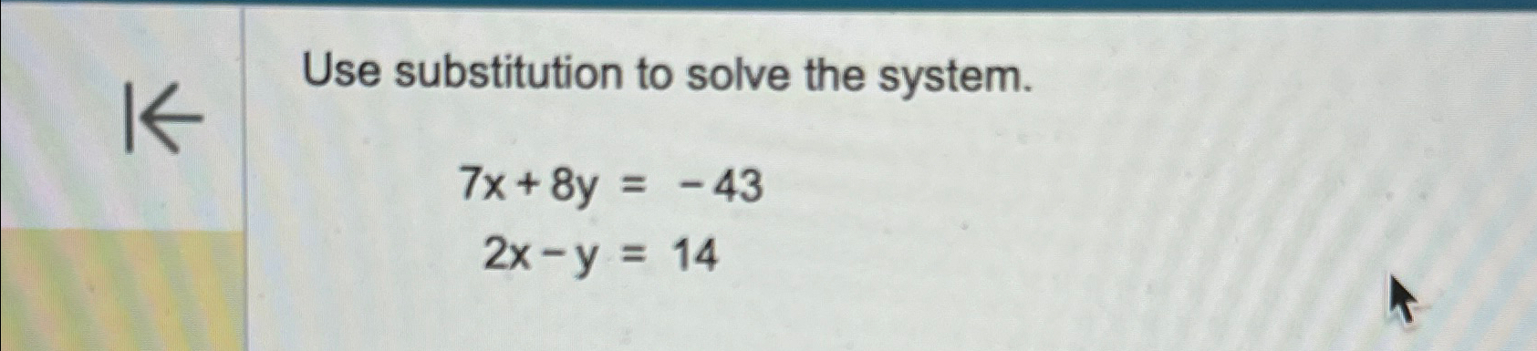 Solved Use substitution to solve the system.7x+8y=-432x-y=14 | Chegg.com