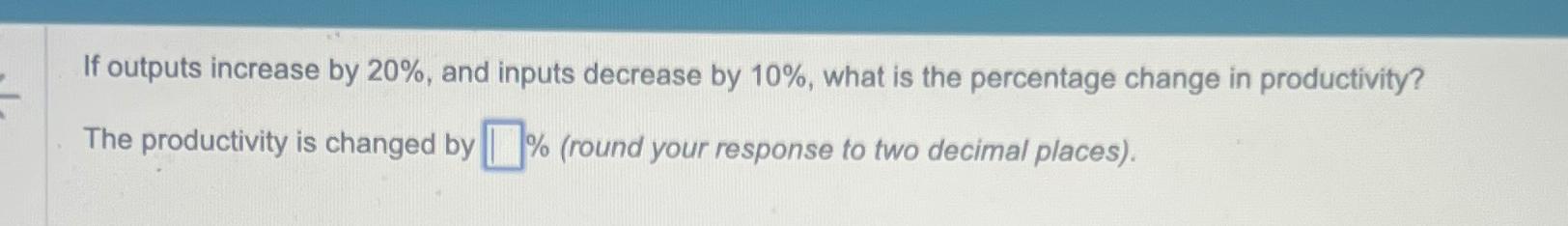 Solved If outputs increase by 20%, ﻿and inputs decrease by | Chegg.com