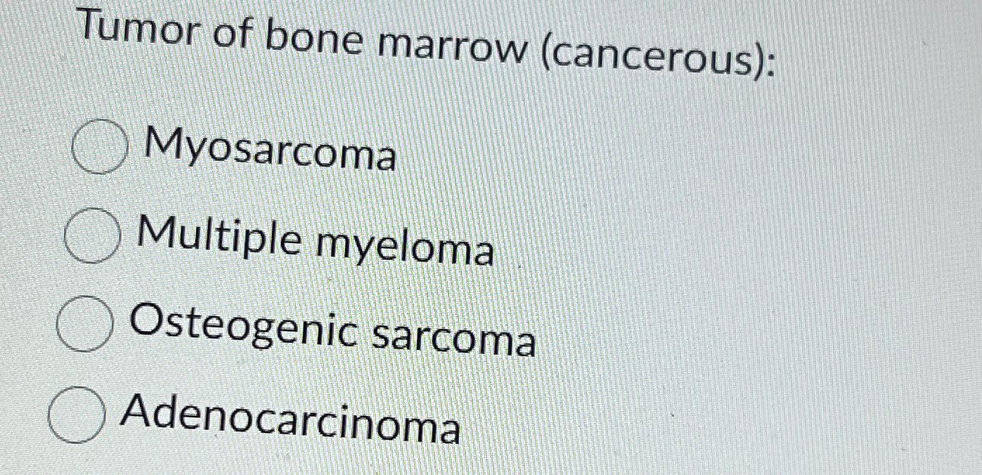 Solved Tumor of bone marrow (cancerous):MyosarcomaMultiple | Chegg.com