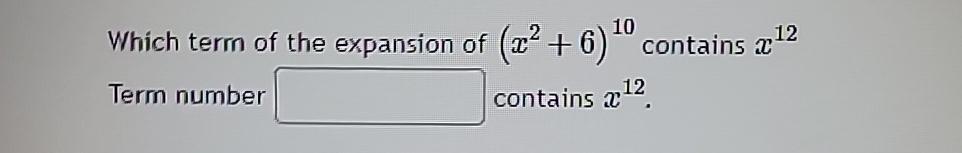 Solved Which term of the expansion of (x2+6)10 ﻿contains x12 | Chegg.com