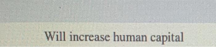 Solved Will increase human capital | Chegg.com