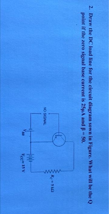 Solved 2. Draw the DC load line for the circuit diagram sown | Chegg.com