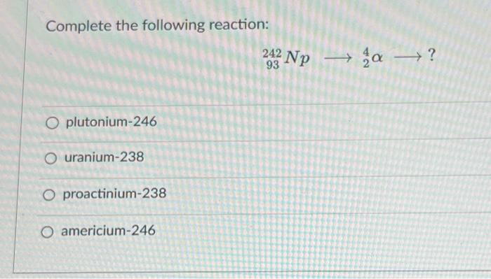 Solved Complete the following reaction: 93242Np 24α ? | Chegg.com