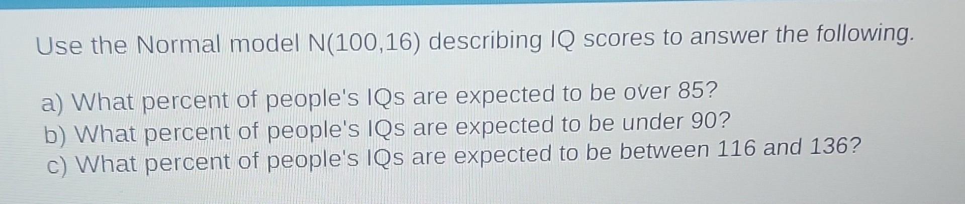 Solved Use the Normal model N(100,16) describing IQ scores | Chegg.com