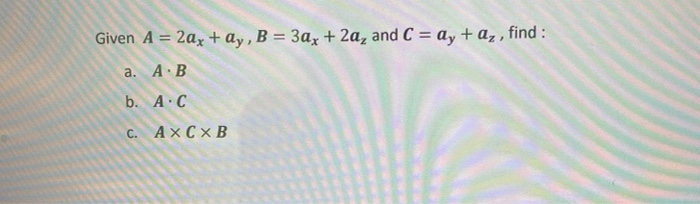 Solved Given A = 2ax + ay, B = 3az + 2a, and C = ay + a, , | Chegg.com
