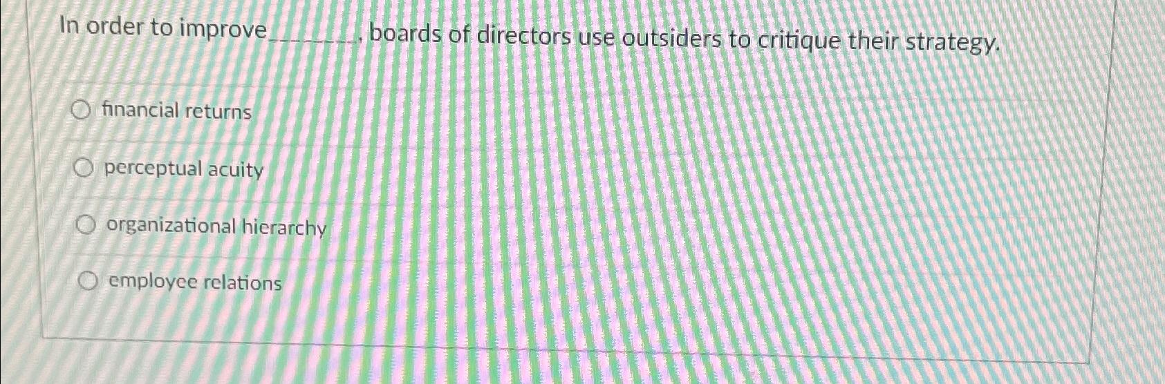 Solved In order to improve boards of directors use outsiders | Chegg.com