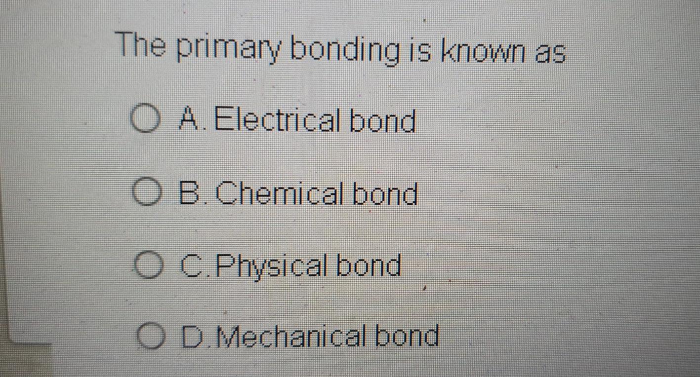 Solved The primary bonding is known as O A. Electrical bond | Chegg.com