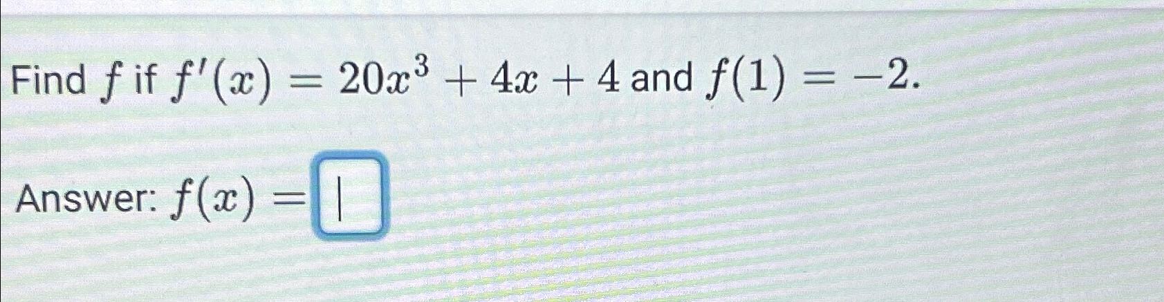 Solved Find f ﻿if f'(x)=20x3+4x+4 ﻿and f(1)=-2Answer: f(x)= | Chegg.com