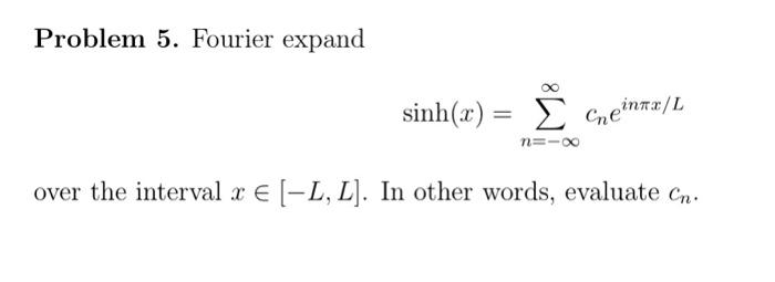 Solved Problem 5. Fourier expand sinh(x) = a creinta/L n=- | Chegg.com