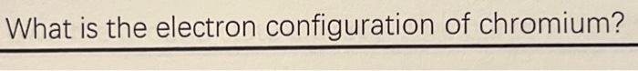 Solved What is the electron configuration of chromium? | Chegg.com