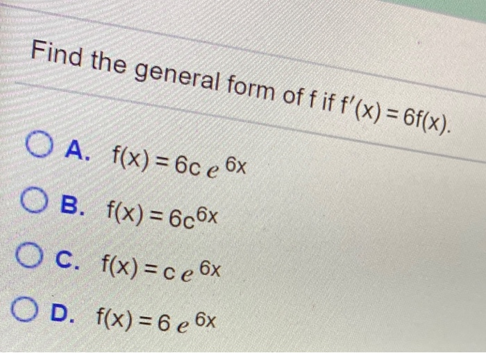 Solved Find the general form of fif f'(x) = 6f(x). O A. f(x) | Chegg.com