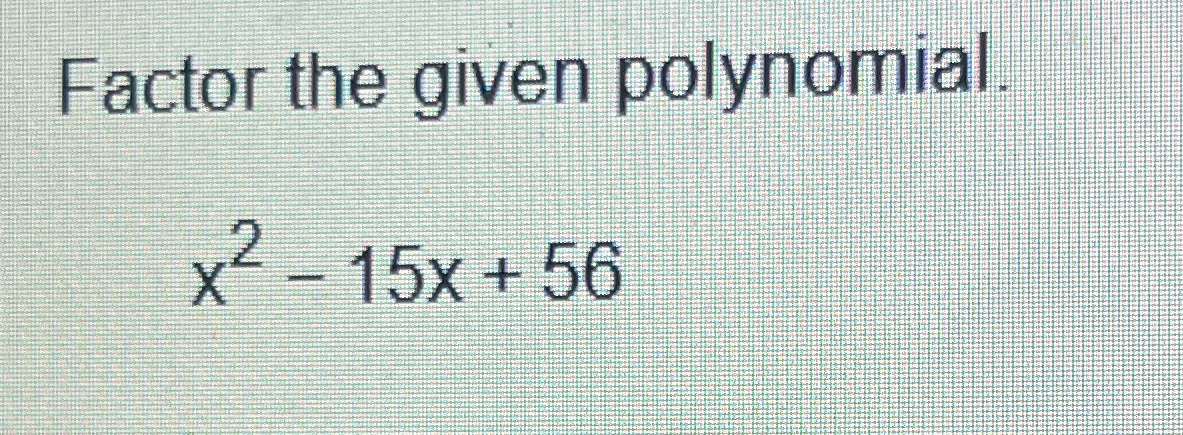 Solved Factor the given polynomial.x2-15x+56 | Chegg.com