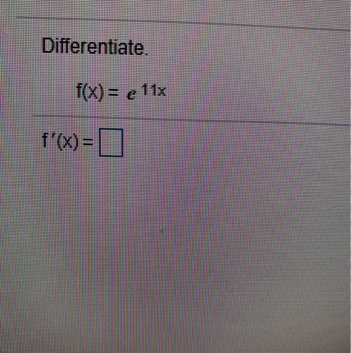 Solved Differentiate. f(x) = e 11x f'(x)= | Chegg.com