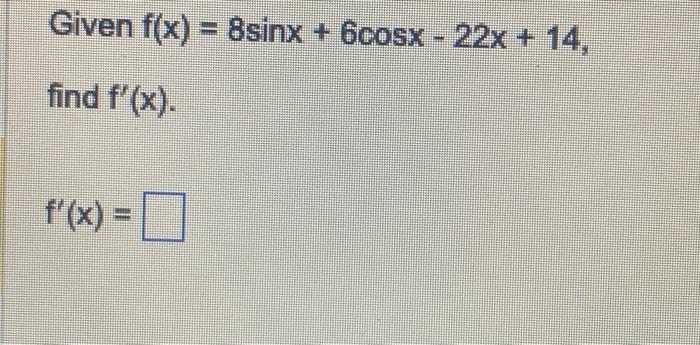 Solved Given f(x)=8sinx+6cosx−22x+14 find f′(x) f′(x)= | Chegg.com