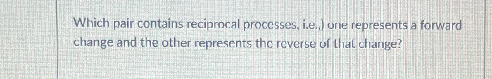 Solved Which pair contains reciprocal processes, i.e.,) ﻿one | Chegg.com