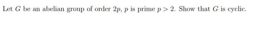 Solved Let G ﻿be an abelian group of order 2p,p ﻿is prime | Chegg.com