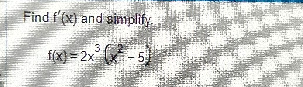 Solved Find f'(x) ﻿and simplify.f(x)=2x3(x2-5) | Chegg.com