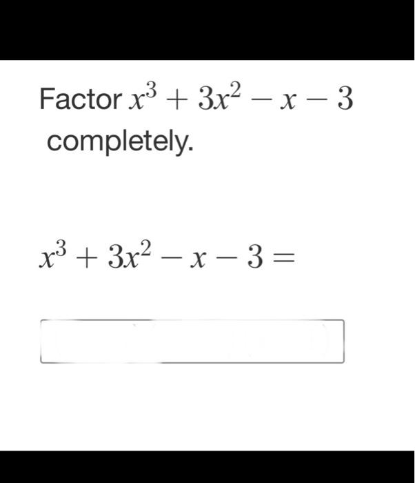 Solved Factor x3 + 3x2 – X – 3 completely x3 + 3x2 – X – 3 = | Chegg.com Solved Factor x3 + 3x2 – X – 3 completely x3 + 3x2 – X – 3 = | Chegg.com