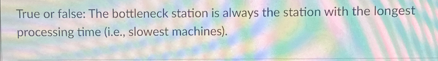 Solved True or false: The bottleneck station is always the | Chegg.com