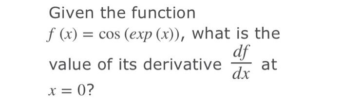 Solved = Given the function f (x) = cos (exp (x)), what is | Chegg.com