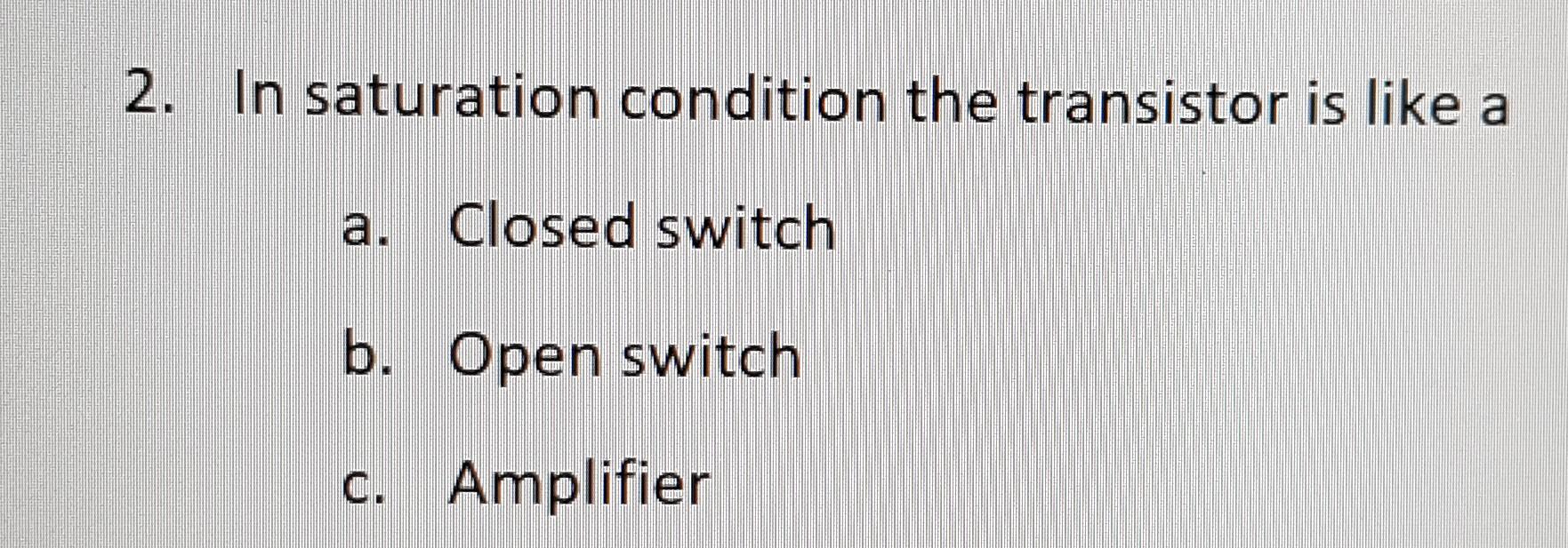 Solved 2. In saturation condition the transistor is like a | Chegg.com