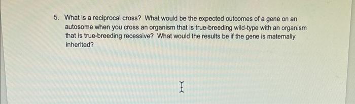 Solved 5. What is a reciprocal cross? What would be the | Chegg.com