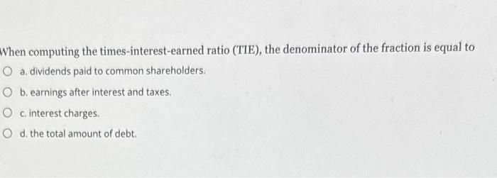 Solved When computing the times-interest-earned ratio (TIE), | Chegg.com