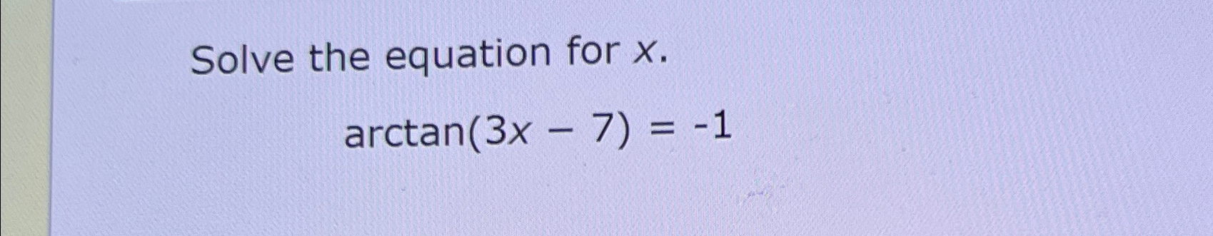Solved Solve the equation for x.arctan(3x-7)=-1 | Chegg.com