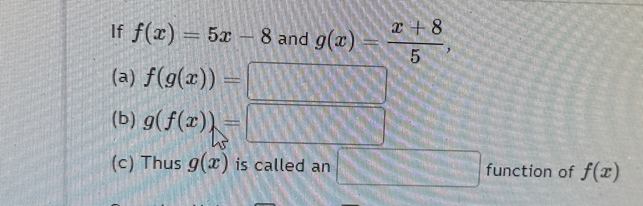 Solved If f(x)=5x-8 ﻿and g(x)=x+85(a) f(g(x))=(b) g(f(x))(c) | Chegg.com