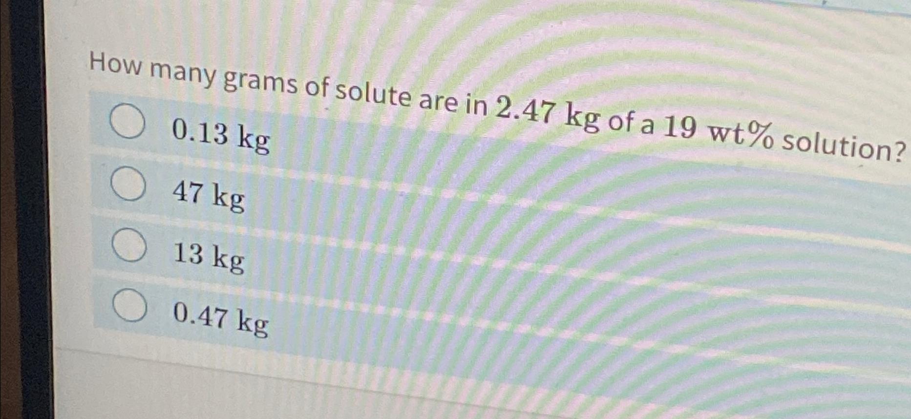 Solved How many grams of solute are in 2.47kg ﻿of a 19wt% | Chegg.com