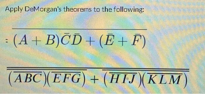 Solved Apply DeMorgan's theorems to the following: | Chegg.com